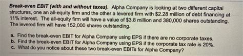 Solved Break Even Ebit With And Without Taxes Alpha