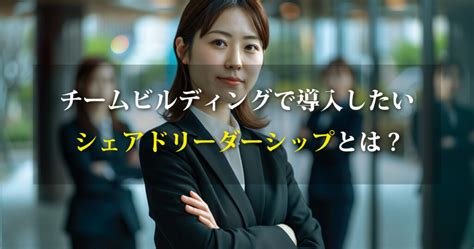 チームビルディングで導入したいシェアドリーダーシップとは 3up Project コラム
