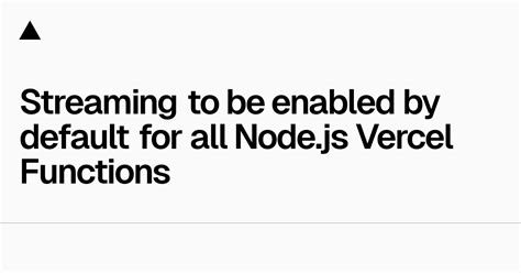 Streaming To Be Enabled By Default For All Nodejs Vercel Functions