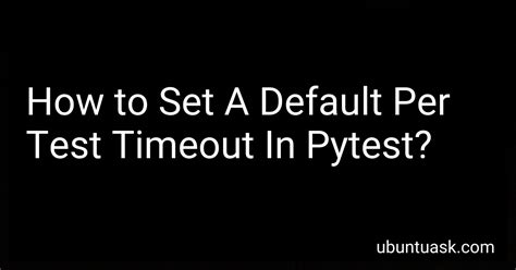 How To Set A Default Per Test Timeout In Pytest In 2024