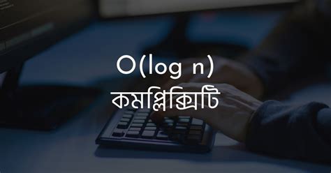 টাইম কমপ্লেক্সিটি Olog N বলতে আসলে কি বুঝি