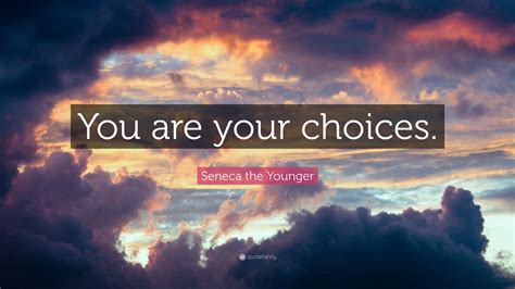 Seneca The Younger Quote “you Are Your Choices”