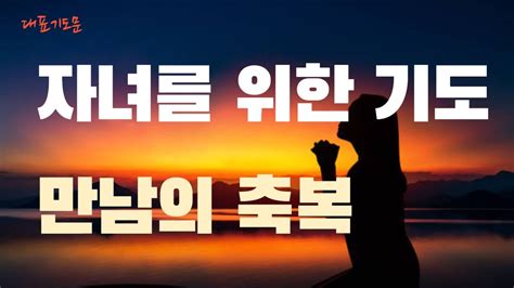 자녀에게 만남의 축복을 주시옵소서 자녀를 위한 기도 만남의 축복 믿음의 배우자 행복한 가정 하나님의 자녀 기도문 복사 Youtube
