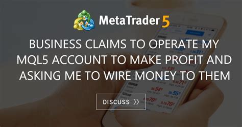 Business Claims To Operate My Mql5 Account To Make Profit And Asking Me To Wire Money To Them