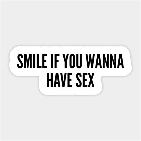 Funny Smile If You Wanna Have Sex Funny Joke Statement Humor Slogan
