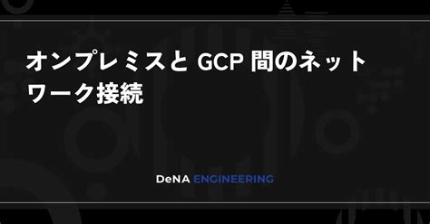 オンプレミスと Gcp 間のネットワーク接続 Blog Dena Engineering