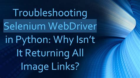 Troubleshooting Selenium Webdriver In Python Why Isnt It Returning All Image Links Youtube