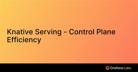 Knative Serving Control Plane Efficiency Grafana Labs