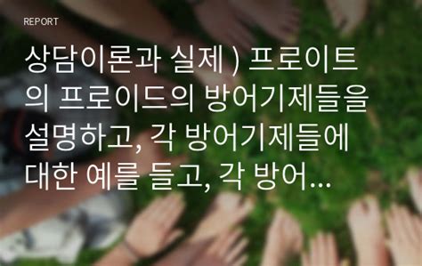 상담이론과 실제 프로이트의 프로이드의 방어기제들을 설명하고 각 방어기제들에 대한 예를 들고 각 방어기제의 장점과 단점은 어떤 것이 있을지 쓰시오 레포트