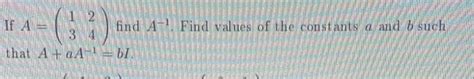 Solved If A1324 Find A−1 Find Values Of The Constants A