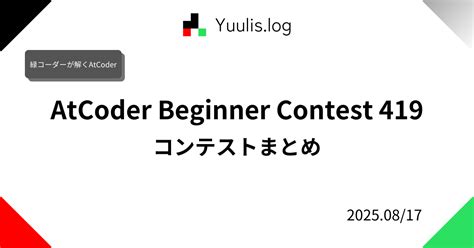 【atcoder】atcoder Beginner Contest 419 参加記 緑コーダーが解くatcoder Yuulislog