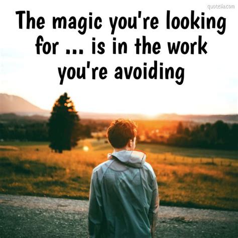 The Magic You Re Looking For Is In The Work You Re Avoiding