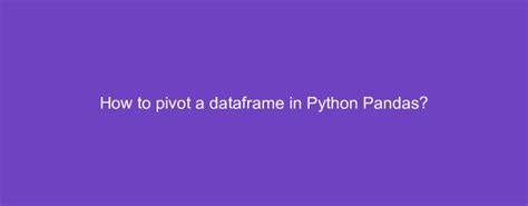 How To Pivot A Dataframe In Python Pandas