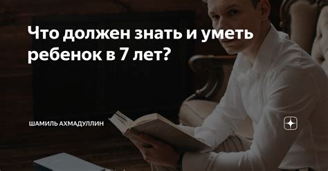 Что должен знать и уметь ребенок в 7 лет Шамиль Ахмадуллин Дзен