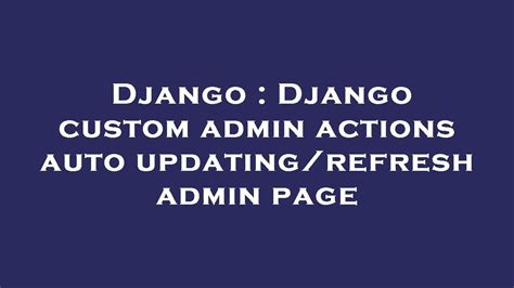 Django Django Custom Admin Actions Auto Updating Refresh Admin Page