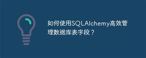 如何使用sqlalchemy高效管理数据库表字段？ 美云