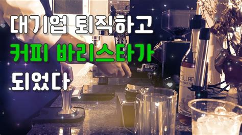 대기업 퇴직후 새로운 도전 커피 바리스타가 되다 Youtube