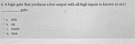 Solved A Logic Gate That Produces A Low Output With All High Inputs Is