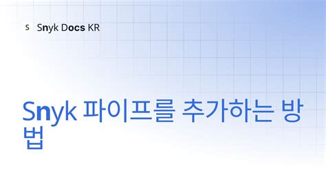 Snyk 파이프를 추가하는 방법 Snyk Docs Kr