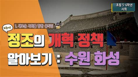 초등 사회 5 2 ① 새로운 사회를 향한 움직임 2차시 영조와 정조의 개혁 정책 알아보기 수원 화성 건설 Youtube