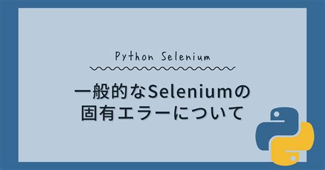 【例外処理】一般的なselenium固有のエラーについて：python（初心者用） 陰lady Log