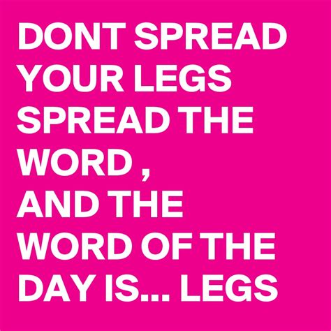 Dont Spread Your Legs Spread The Word And The Word Of The Day Is