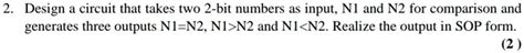 solved 2 design a circuit that takes two 2 bit numbers as input n1 and n2 for comparison and