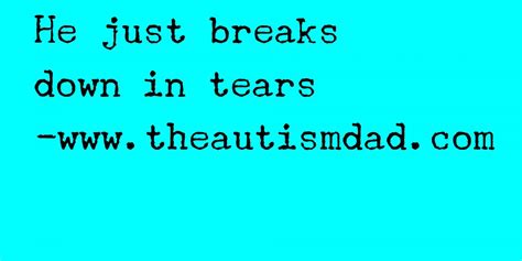 He Just Breaks Down In Tears The Autism Dad