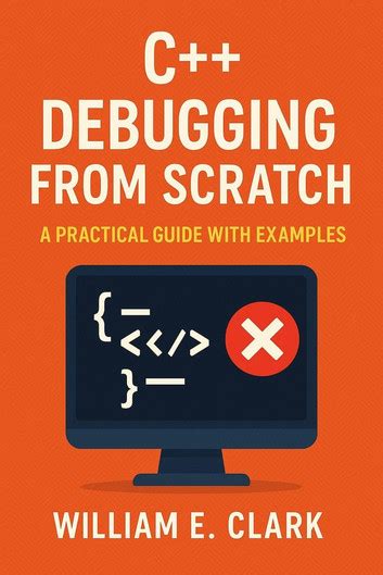 C Debugging From Scratch A Practical Guide With Examples Ebook By William E Clark Epub