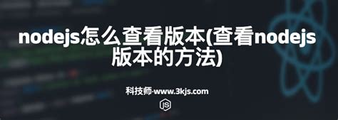 Nodejs怎么查看版本查看nodejs版本的方法 科技师