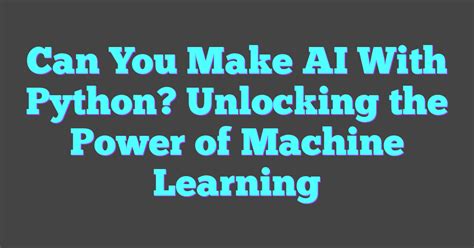 Can You Make Ai With Python Unlocking The Power Of Machine Learning