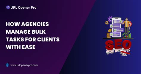 How Agencies Manage Bulk Tasks For Clients With Ease Url Opener Pro