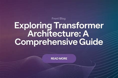 Exploring Transformer Architecture A Comprehensive Guide