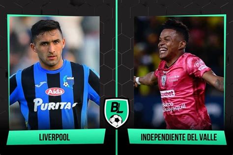 Liverpool Vs Independiente Del Valle Previa Alineaciones Horario Y