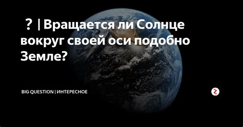 Вращается ли Солнце вокруг своей оси подобно Земле Big Question Интересное Дзен