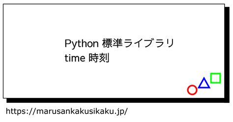 Python 標準ライブラリ Time 時刻 まるさんかくしかく Tech学習と入門ログ