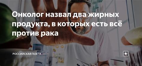 Онколог назвал два жирных продукта в которых есть всё против рака Российская газета Дзен