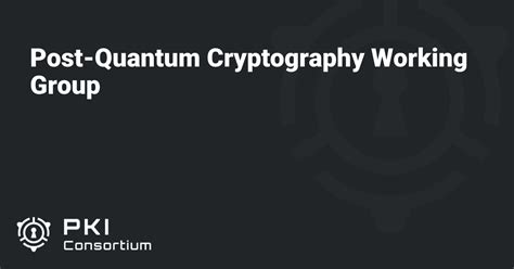 Post Quantum Cryptography Working Group PKI Consortium