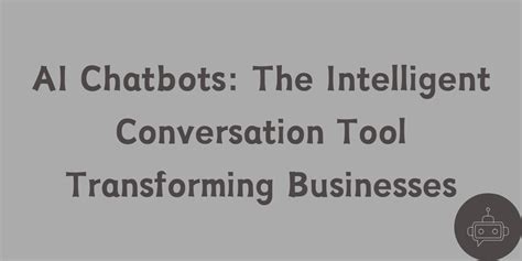 Ai Chatbots The Intelligent Conversation Tool Transforming Businesses