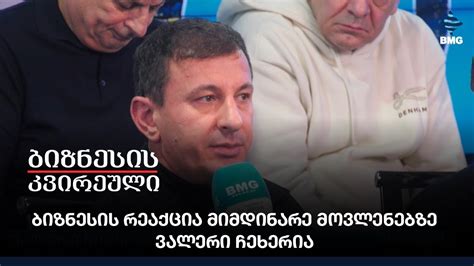 ბიზნესის რეაქცია მიმდინარე მოვლენებზე ვალერი ჩეხერია Youtube