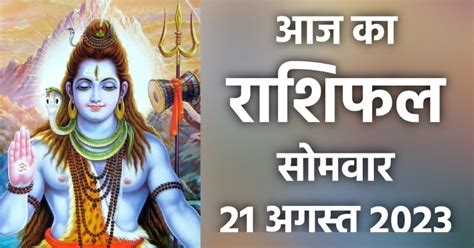 राशिफल 21 अगस्त 2023 आज इन जातकों का भगवान शिव की असीम कृपा से बनेगा