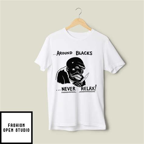 Around Blacks Never Relax T Shirt Shirts T Shirt Unisex Hoodies