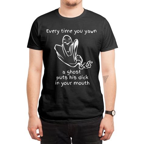 Every Time You Yawn A Ghost Puts His Dick In Your Mouth Mens T Shirt
