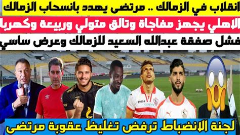 عاجل ورسميا انقلاب في الزمالك مرتضى يهدد بانسحاب الزمالك وفشل صفقة