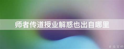 师者传道授业解惑也出自哪里 业百科