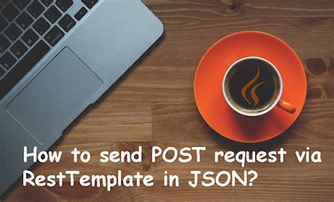 How To Send Json Via Post Request Using Resttemplate In Spring Postforobject Postforentity