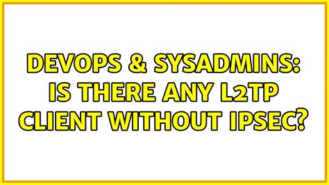 devops and sysadmins is there any l2tp client without ipsec youtube