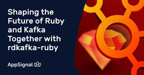 Shaping The Future Of Ruby And Kafka Together With Rdkafka Ruby And