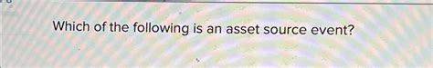 Solved Which Of The Following Is An Asset Source Event