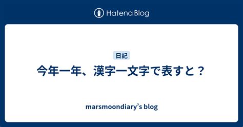 今年一年漢字一文字で表すと marsmoondiarys blog